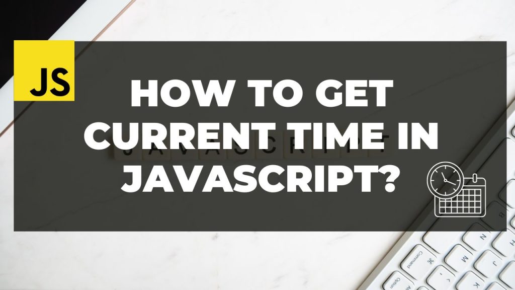 How To Get Current Time In JavaScript Quick Answer SKFREELANCERS