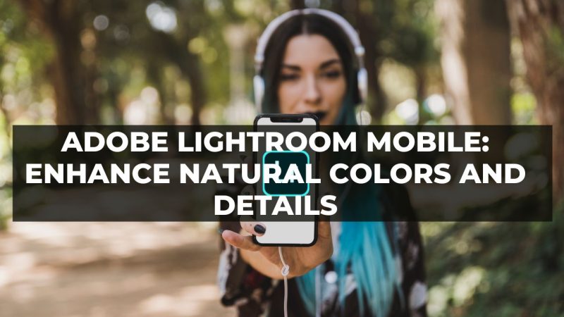 Adobe Lightroom Mobile: Enhance Natural Colors and Details - SKFREELANCERS